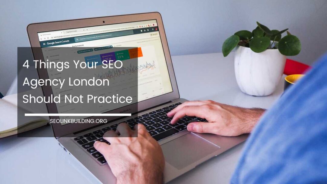 4 Things Your SEO Agency London Should Not Practice